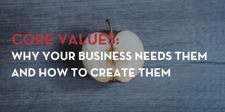 Core Values: Why Your Business Needs Them And How To Create Them